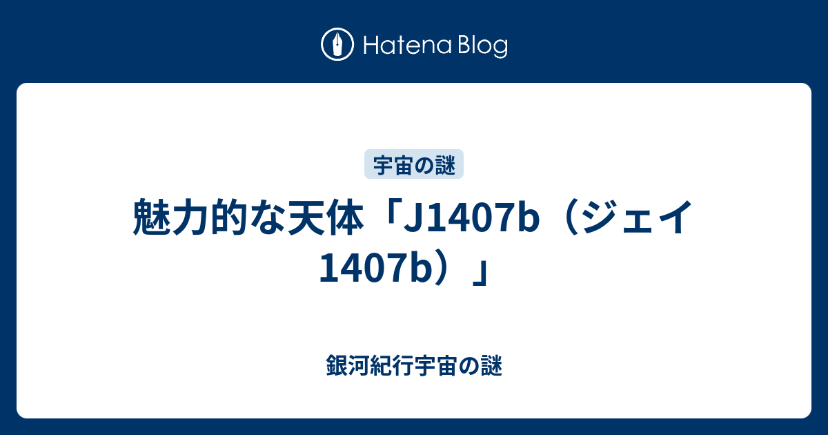魅力的な天体「J1407b（ジェイ1407b）」 - 銀河紀行宇宙の謎