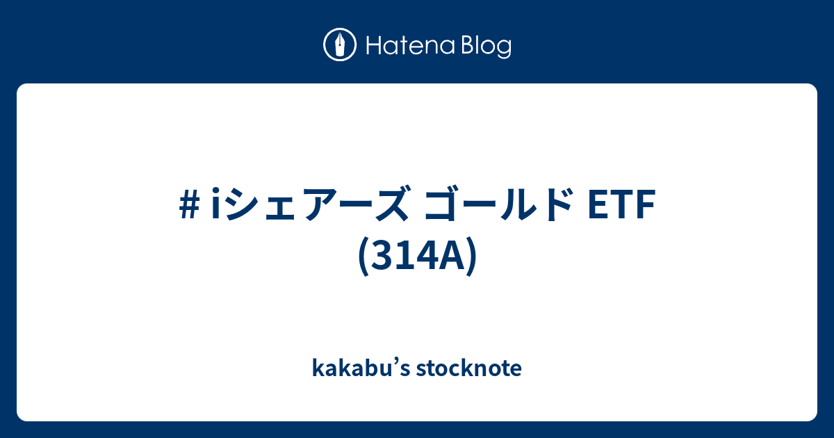 # iシェアーズ ゴールド ETF (314A) - kakabu’s stocknote
