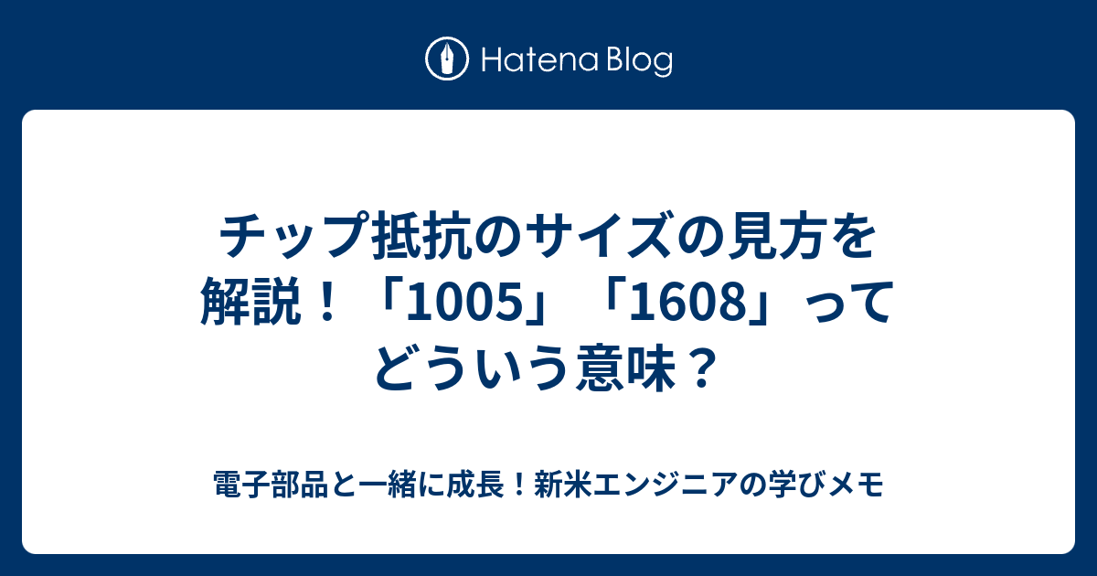 チップ抵抗のサイズの見方を解説！「1005」「1608」ってどういう意味？ - 電子部品と一緒に成長！新米エンジニアの学びメモ