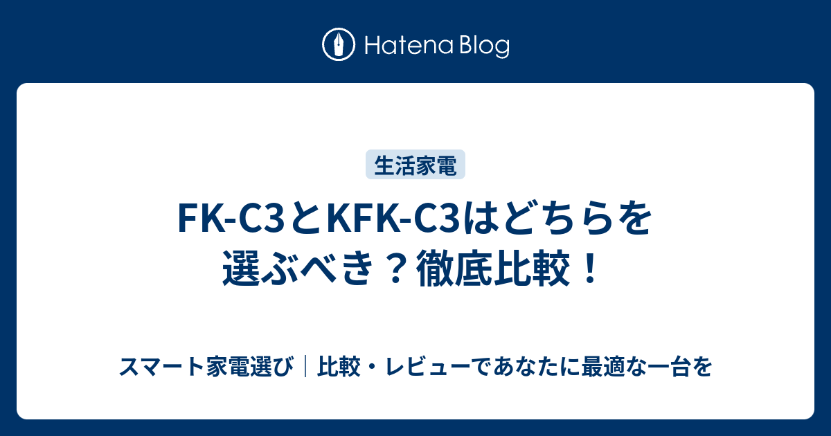 FK-C3とKFK-C3はどちらを選ぶべき？徹底比較！ - スマート家電選び｜比較・レビューであなたに最適な一台を