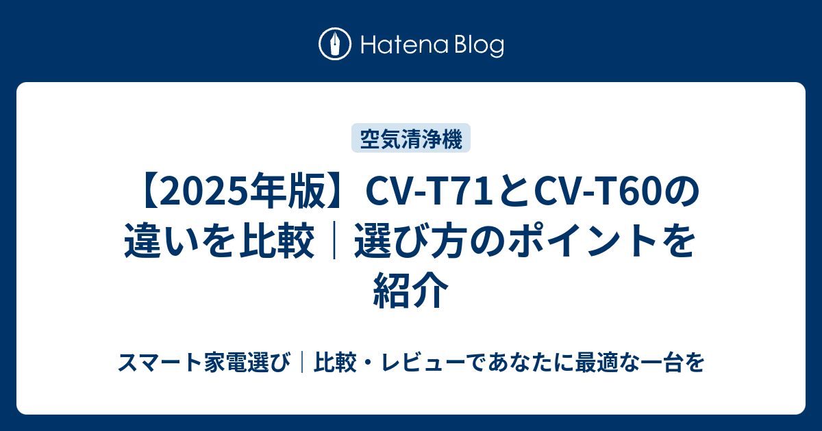 【2025年版】CV-T71とCV-T60の違いを比較｜選び方のポイントを紹介 - スマート家電選び｜比較・レビューであなたに最適な一台を
