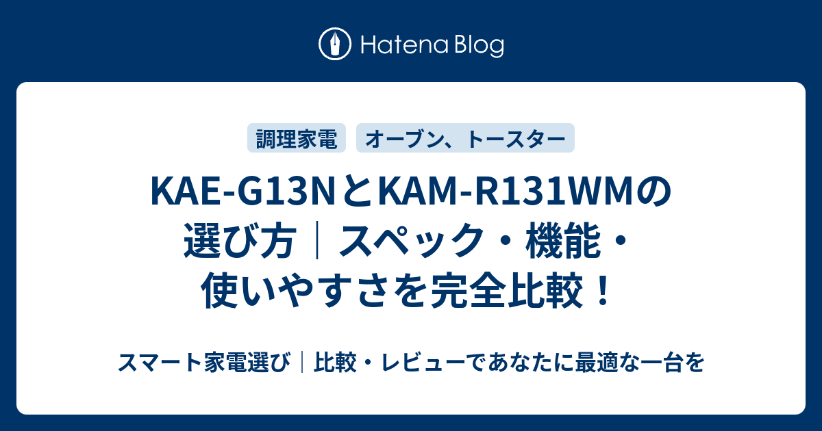 KAE-G13NとKAM-R131WMの選び方｜スペック・機能・使いやすさを完全比較！ - スマート家電選び｜比較・レビューであなたに最適な一台を