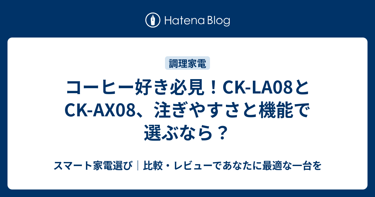 コーヒー好き必見！CK-LA08とCK-AX08、注ぎやすさと機能で選ぶなら？ - スマート家電選び｜比較・レビューであなたに最適な一台を