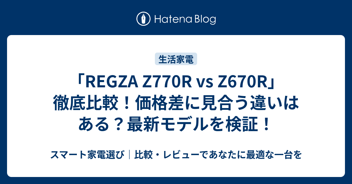 「REGZA Z770R vs Z670R」徹底比較！価格差に見合う違いはある？最新モデルを検証！ - スマート家電選び｜比較・レビューであなたに最適な一台を