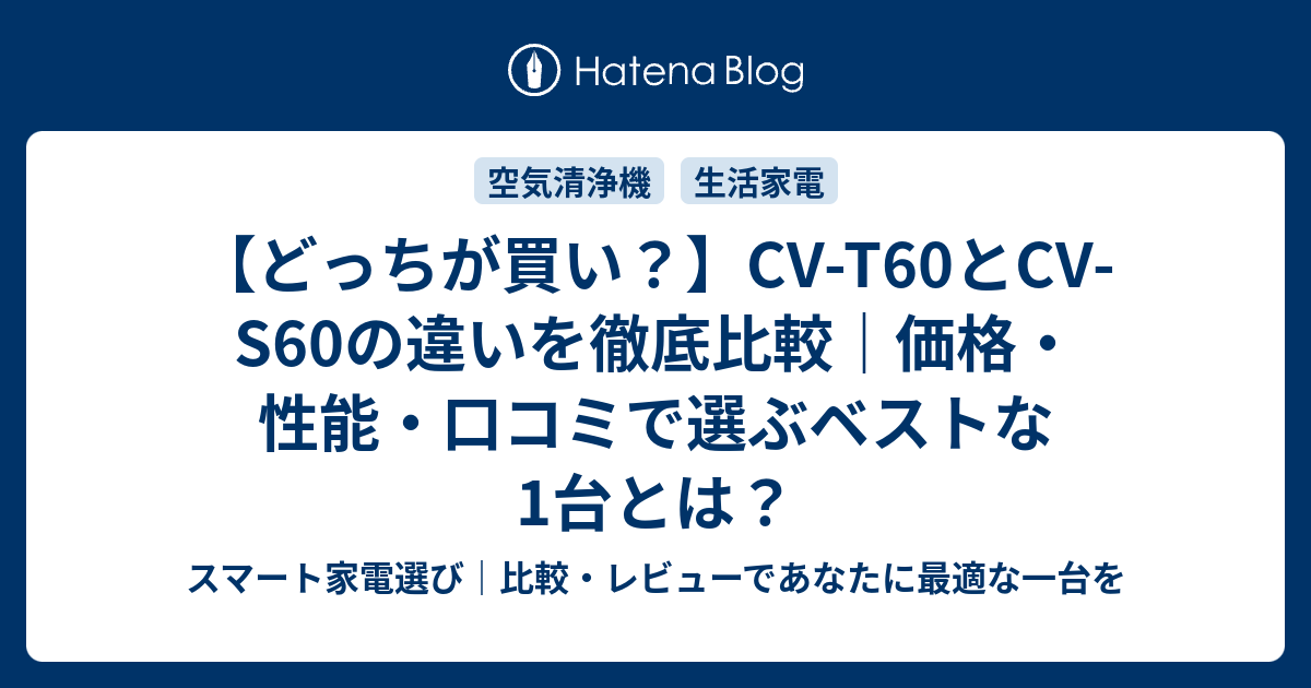 【どっちが買い？】CV-T60とCV-S60の違いを徹底比較｜価格・性能・口コミで選ぶベストな1台とは？ - スマート家電選び｜比較・レビューであなたに最適な一台を
