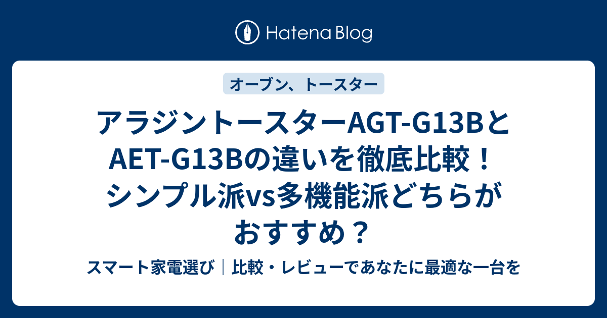 アラジントースターAGT‑G13BとAET‑G13Bの違いを徹底比較！シンプル派vs多機能派どちらがおすすめ？ - スマート家電選び｜比較・レビューであなたに最適な一台を
