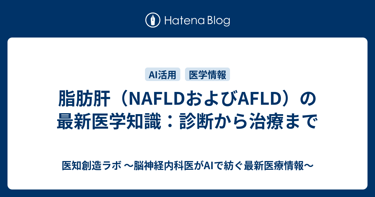脂肪肝（NAFLDおよびAFLD）の最新医学知識：診断から治療まで - 医知創造ラボ ～脳神経内科医がAIで紡ぐ最新医療情報～