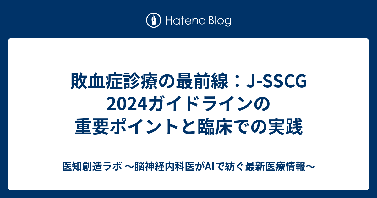敗血症診療の最前線：J-SSCG 2024ガイドラインの重要ポイントと臨床での実践 - 医知創造ラボ ～脳神経内科医がAIで紡ぐ最新医療情報～