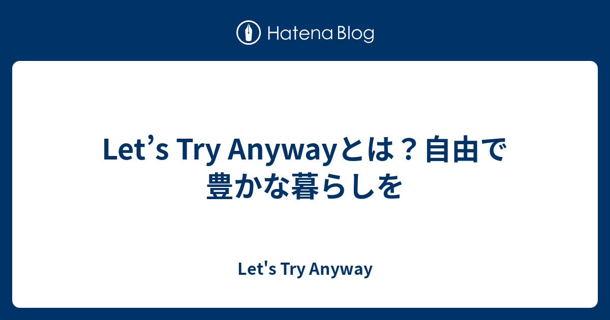 Let’s Try Anywayとは？自由で豊かな暮らしを - Let's Try Anyway