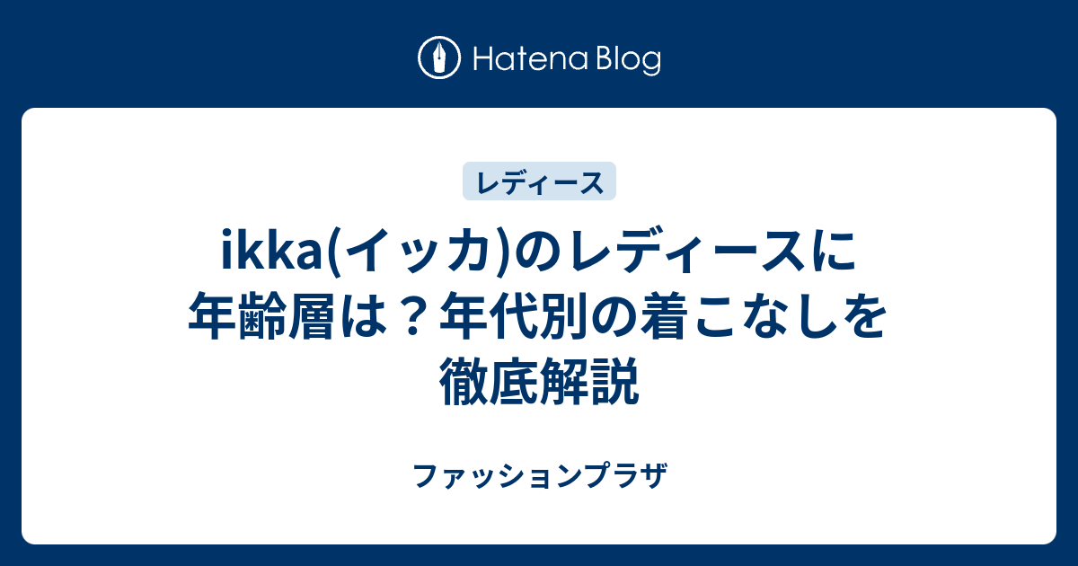 ikka(イッカ)のレディースに年齢層は？年代別の着こなしを徹底解説 - ファッションプラザ