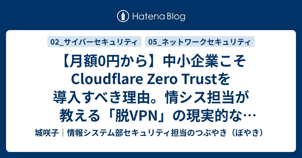 【月額0円から】中小企業こそCloudflare Zero Trustを導入すべき理由。情シス担当が教える「脱VPN」の現実的な進め方と料金 ...