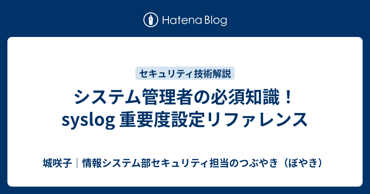 システム管理者の必須知識！syslog 重要度設定リファレンス - 城咲子｜情報システム部セキュリティ担当のつぶやき（ぼやき）