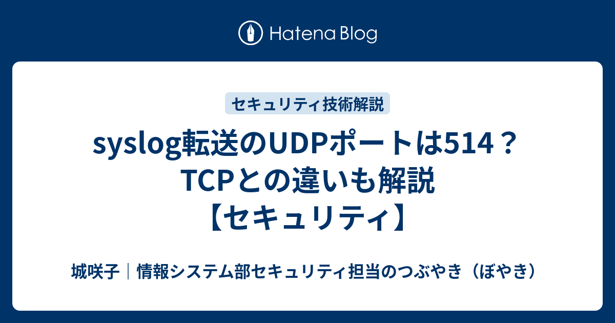 syslog転送のUDPポートは514？TCPとの違いも解説【セキュリティ】 - 城咲子｜情報システム部セキュリティ担当のつぶやき（ぼやき）