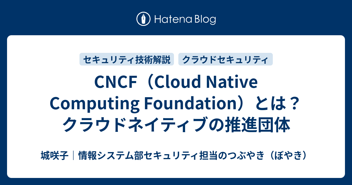 CNCF（Cloud Native Computing Foundation）とは？クラウドネイティブの推進団体 - 城咲子｜情報システム部セキュリティ担当のつぶやき（ぼやき）