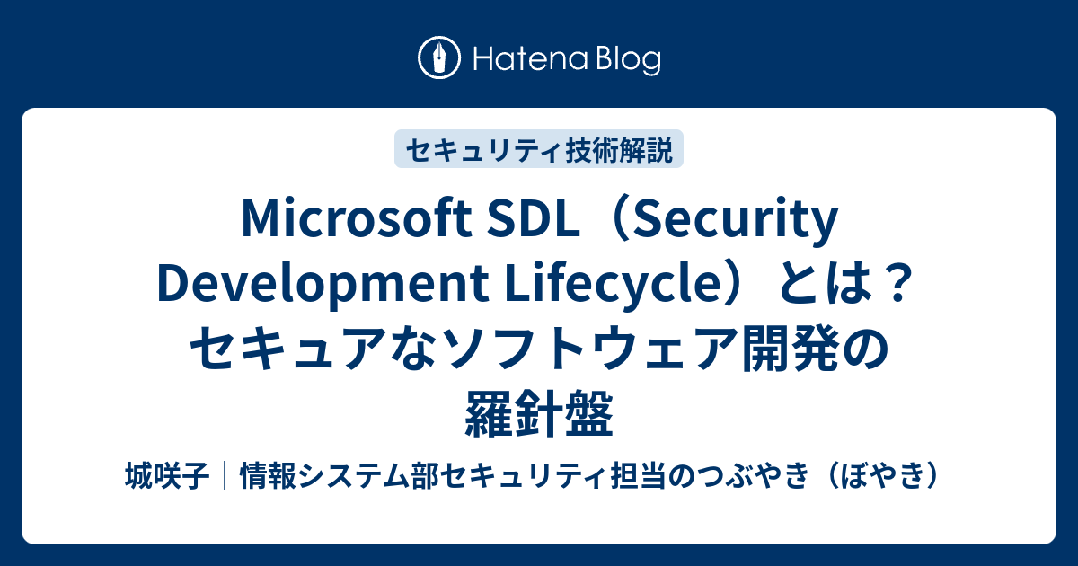 Microsoft SDLとは？開発ライフサイクルにセキュリティを組み込む方法 - 城咲子｜情シスセキュリティ担当のつぶやき（ぼやき）