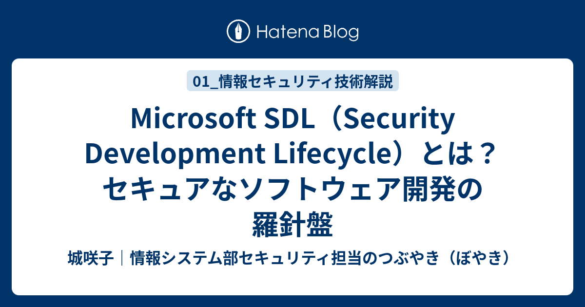 Microsoft SDLとは？開発ライフサイクルにセキュリティを組み込む方法 - 城咲子｜情報システム部セキュリティ担当のつぶやき（ぼやき）