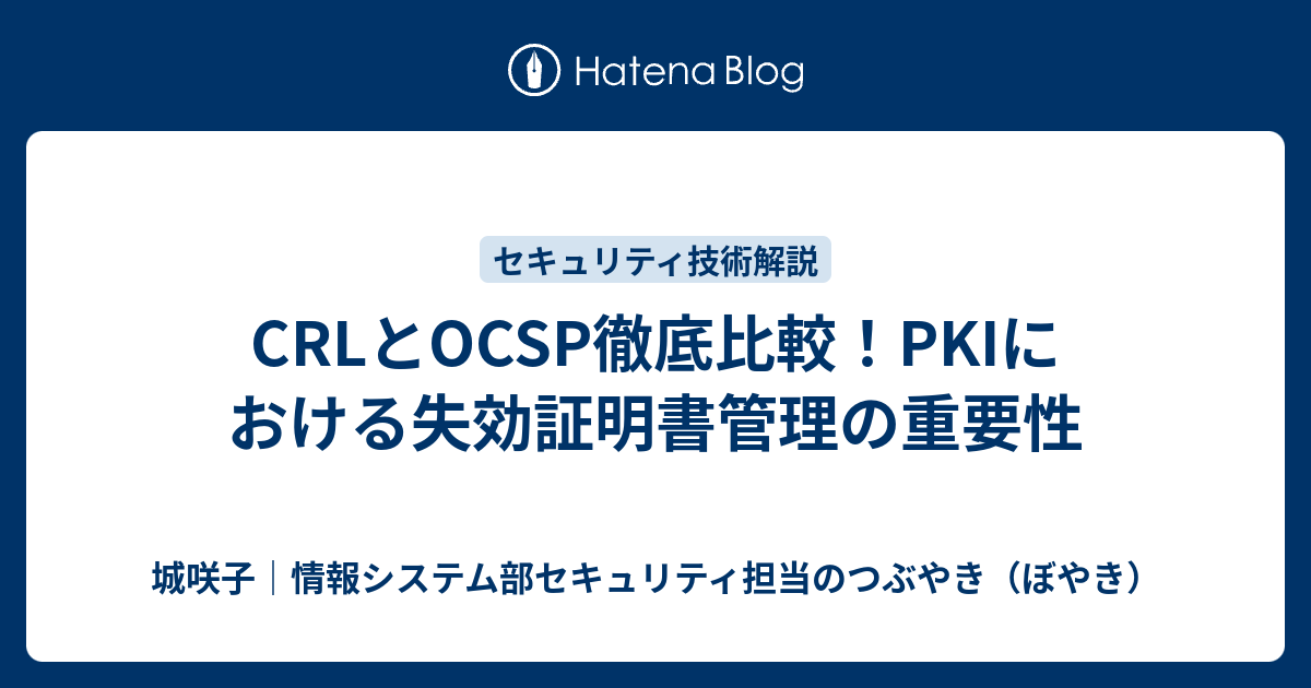 CRLとOCSP徹底比較！PKIにおける失効証明書管理の重要性 - 城咲子｜情シスセキュリティ担当のつぶやき（ぼやき）