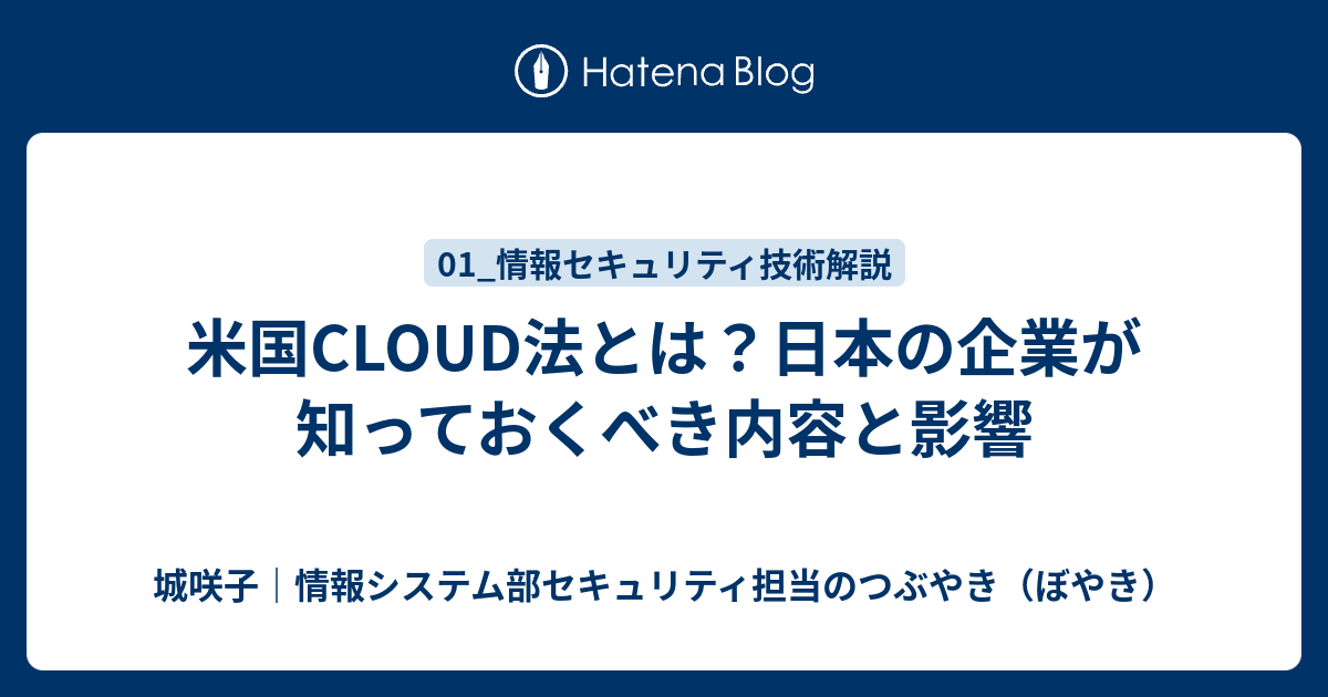 【CISSP解説】米国CLOUD法とは？日本の企業が知るべきリスクと対策 - 城咲子｜情報システム部セキュリティ担当のつぶやき（ぼやき）