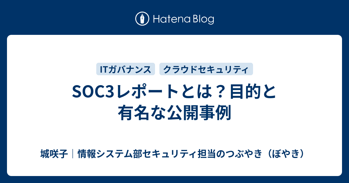 SOC3レポートとは？目的とAWS, Google Cloudなどの公開事例【セキュリティ担当が解説】 - 城咲子｜情報システム部セキュリティ担当のつぶやき（ぼやき）