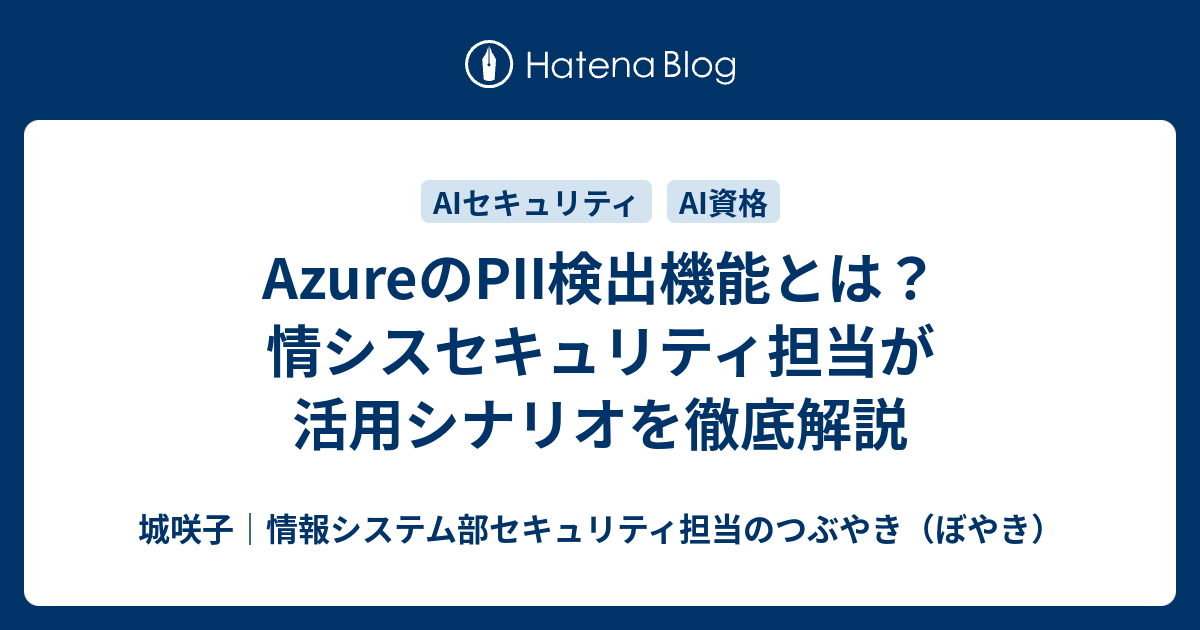 Azure PII検出機能とは？情シス担当が解説する4つの活用シナリオと注意点 - 城咲子｜情報システム部セキュリティ担当のつぶやき（ぼやき）