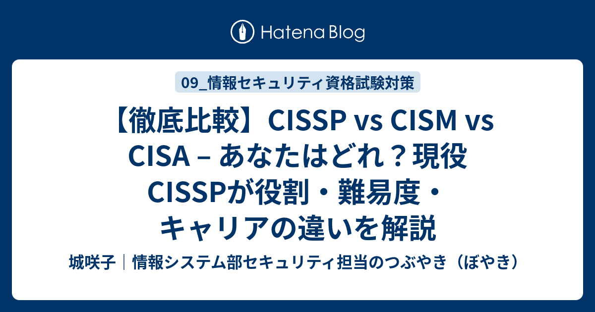 【徹底比較】CISSP vs CISM vs CISA – 違いは？難易度・年収・役割を現役CISSPが解説 - 城咲子｜情報システム部セキュリティ担当のつぶやき（ぼやき）