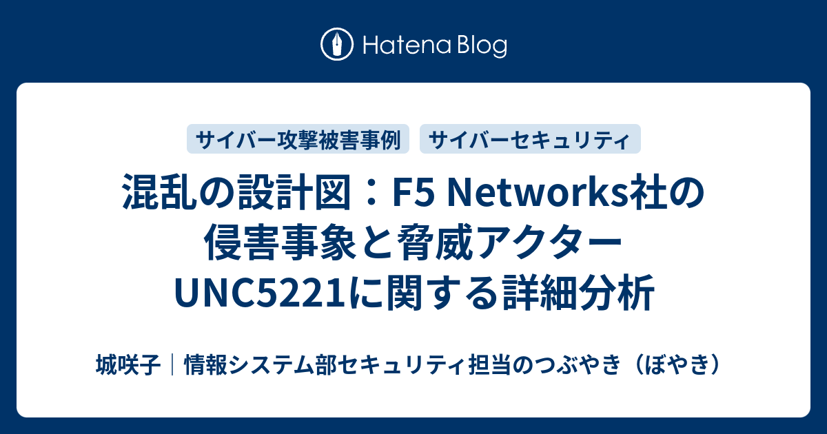 F5侵害「設計図の窃盗」の全貌：攻撃者UNC5221とBRICKSTORMの手口、防御側が今すぐ取るべき対策を専門家が解説 - 城咲子｜情報システム部セキュリティ担当のつぶやき（ぼやき）
