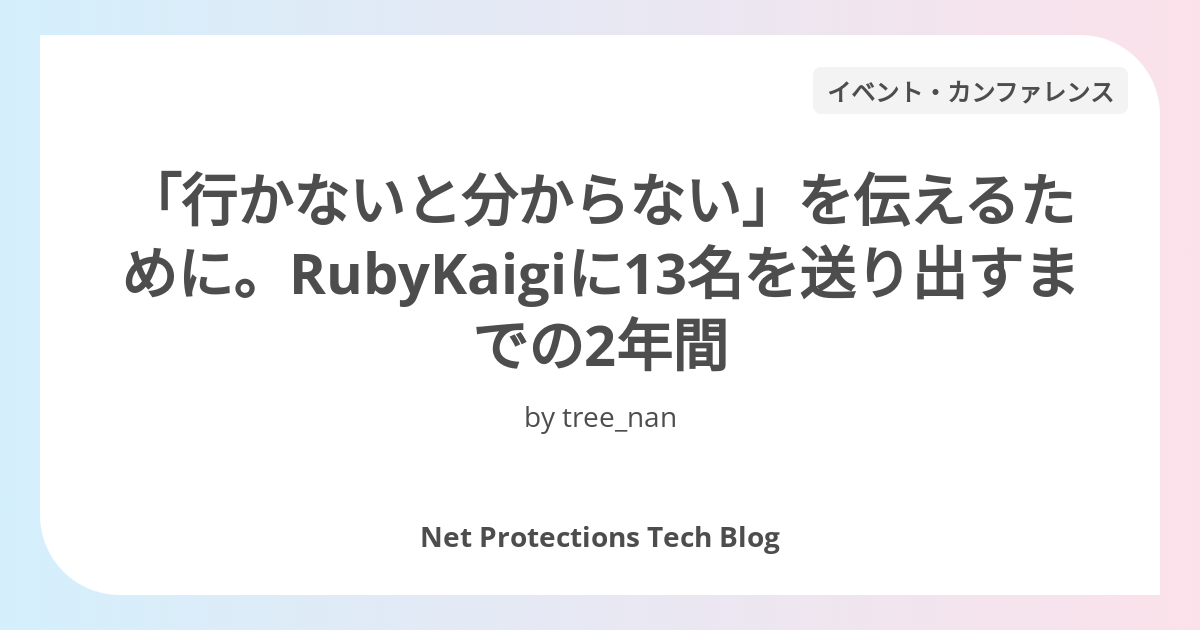 NP Tech Blog |「行かないと分からない」を伝えるために。RubyKaigiに13名を送り出すまでの2年間 - Net Protections Tech Blog