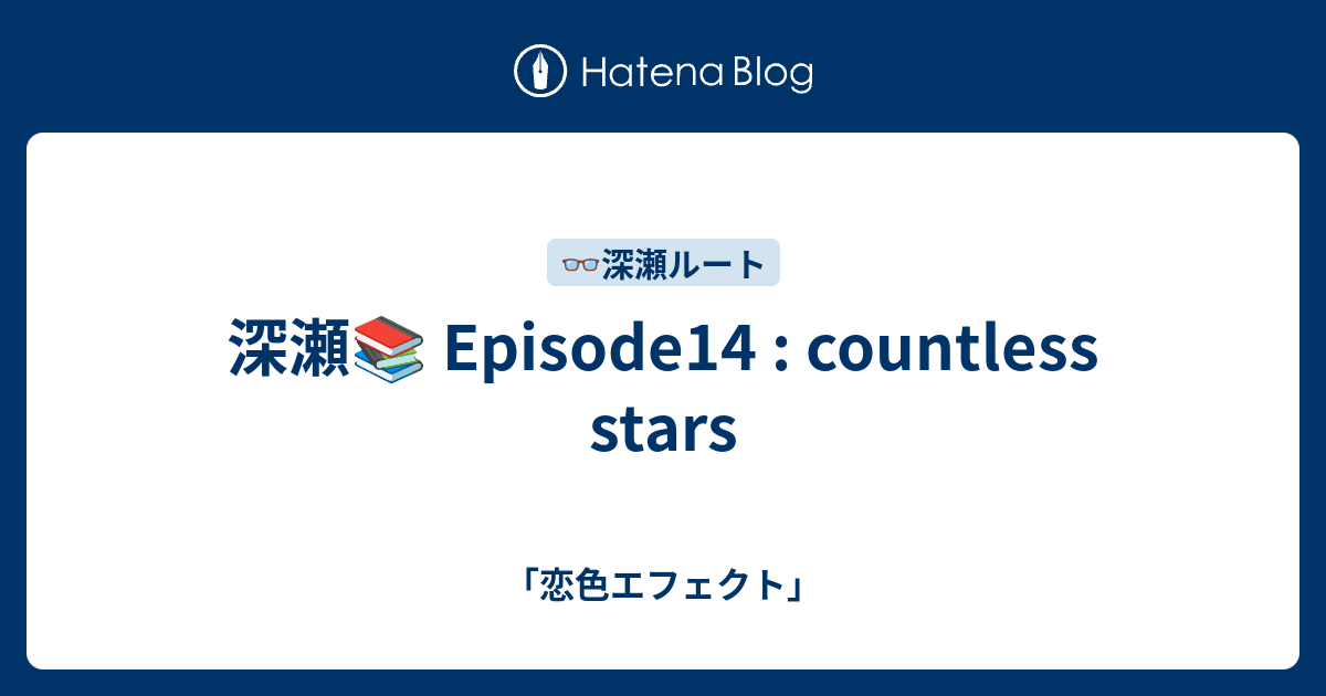 深瀬📚 Episode14 : countless stars - 「恋色エフェクト」