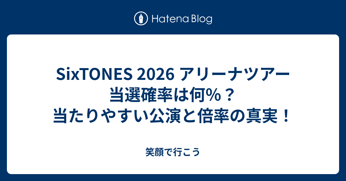 SixTONES 2026 アリーナツアー 当選確率は何％？当たりやすい公演と倍率の真実！ - 笑顔で行こう