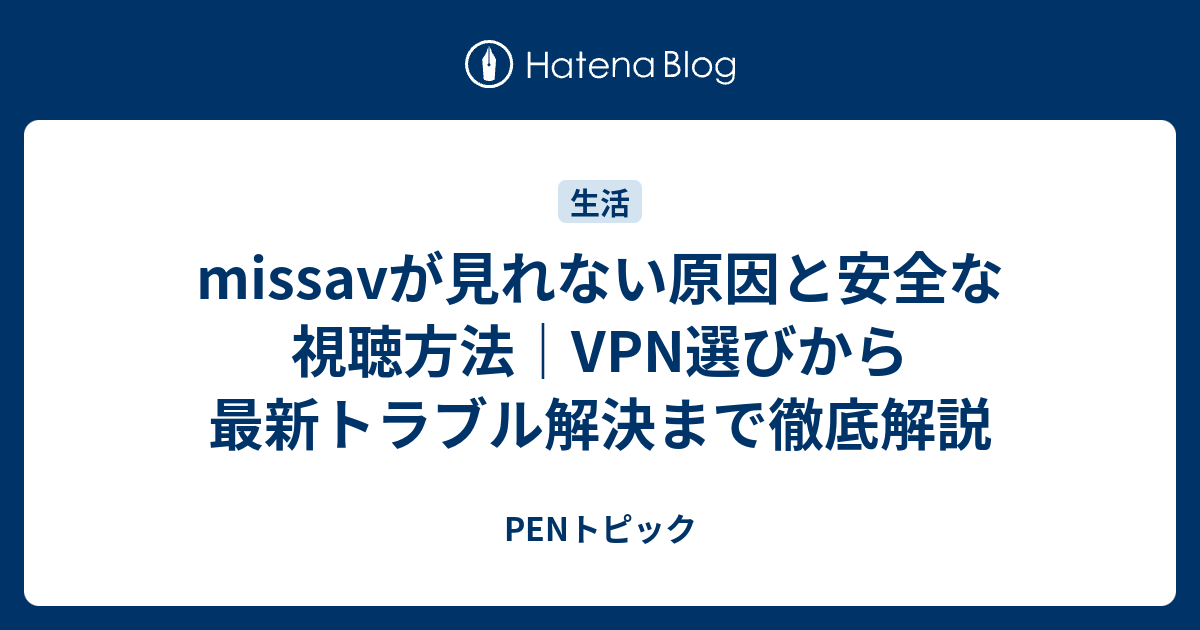 missavが見れない原因と安全な視聴方法｜VPN選びから最新トラブル解決まで徹底解説 - PENトピック