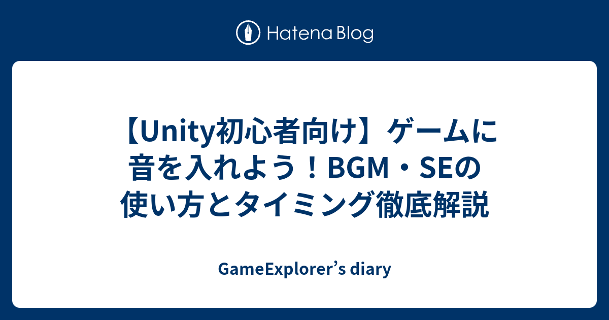 【Unity初心者向け】ゲームに音を入れよう！BGM・SEの使い方とタイミング徹底解説 - GameExplorer’s diary