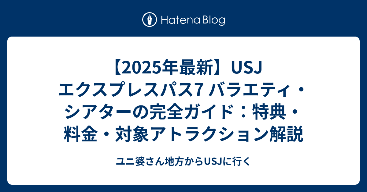 【2025年最新】USJ エクスプレスパス7 バラエティ・シアターの完全ガイド：特典・料金・対象アトラクション解説 - ユニ婆さん地方からUSJに行く