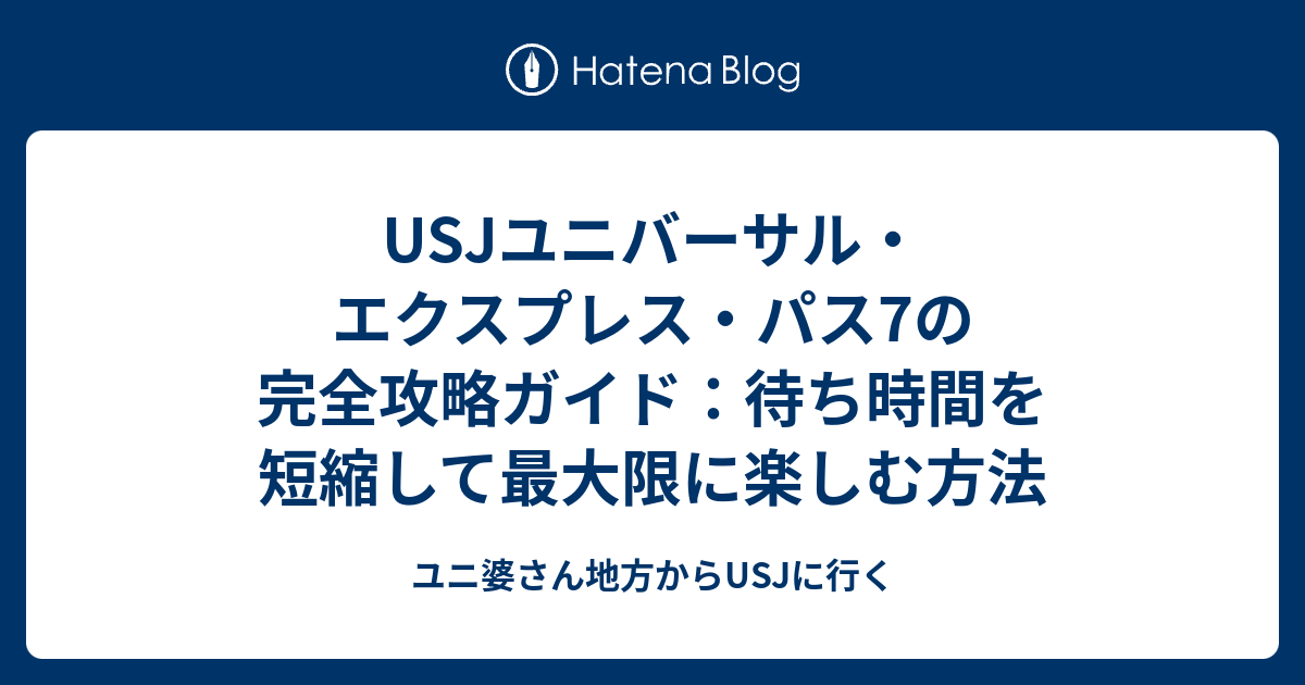 USJユニバーサル・エクスプレス・パス7の完全攻略ガイド：待ち時間を短縮して最大限に楽しむ方法 - ユニ婆さん地方からUSJに行く