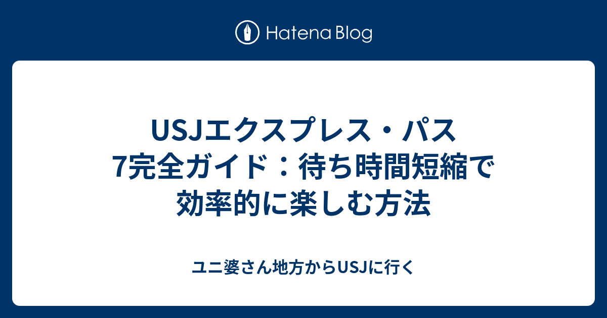 USJエクスプレス・パス7完全ガイド：待ち時間短縮で効率的に楽しむ方法 - ユニ婆さん地方からUSJに行く