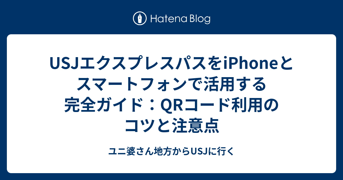 USJエクスプレスパスをiPhoneとスマートフォンで活用する完全ガイド：QRコード利用のコツと注意点 - ユニ婆さん地方からUSJに行く