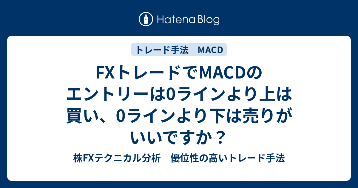 FXトレードでMACDのエントリーは0ラインより上は買い、0ラインより下は売りがいいですか？ - 株FXテクニカル分析 優位性の高いトレード手法