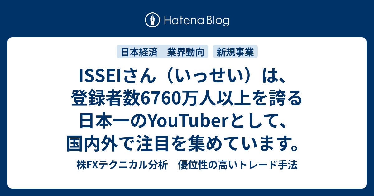 ISSEIさん（いっせい）は、登録者数6760万人以上を誇る日本一のYouTuberとして、国内外で注目を集めています。 - 株FXテクニカル ...
