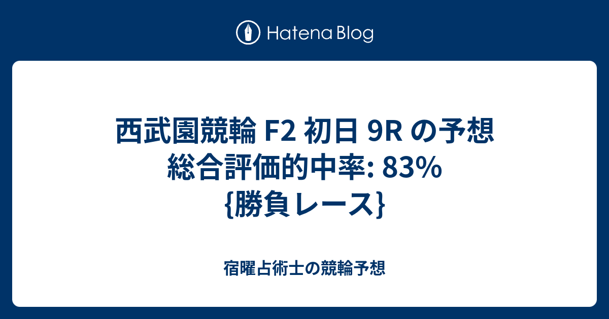 西武園競輪 F2 初日 9R の予想 総合評価的中率: 83% {勝負レース} - 宿曜占術士の競輪予想
