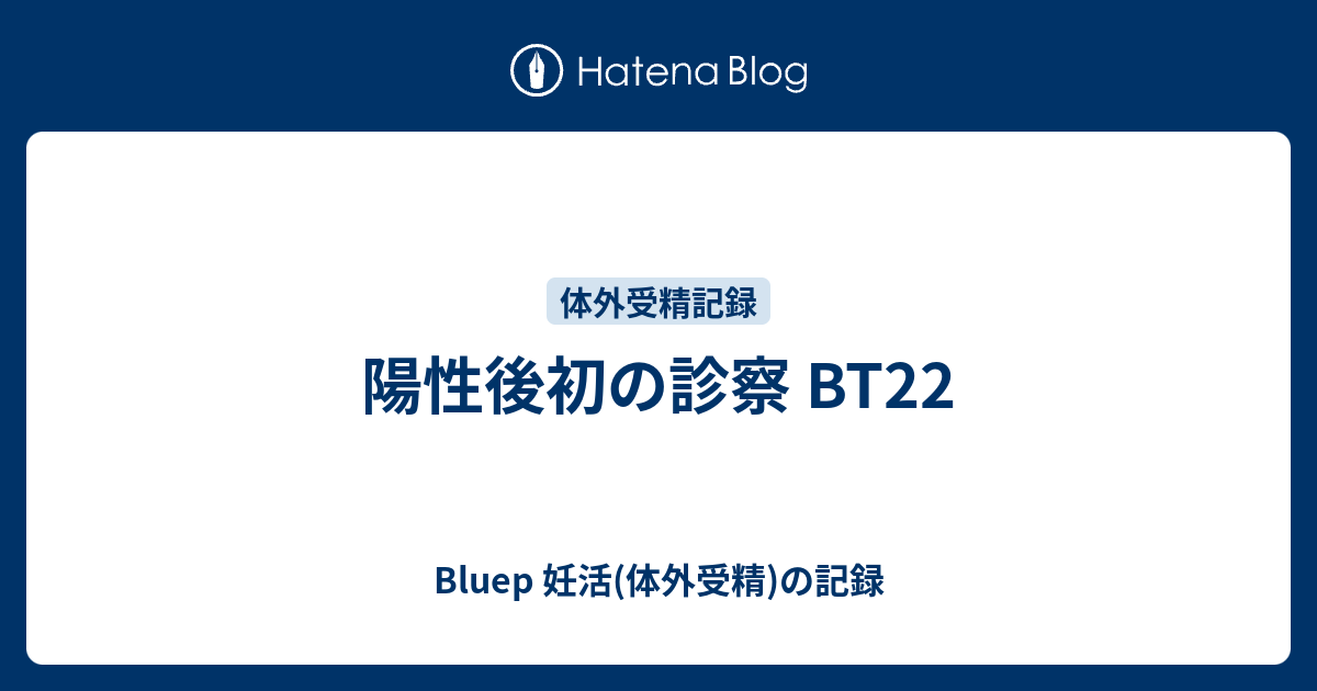 陽性後初の診察 BT22 - Bluep 妊活(体外受精)の記録