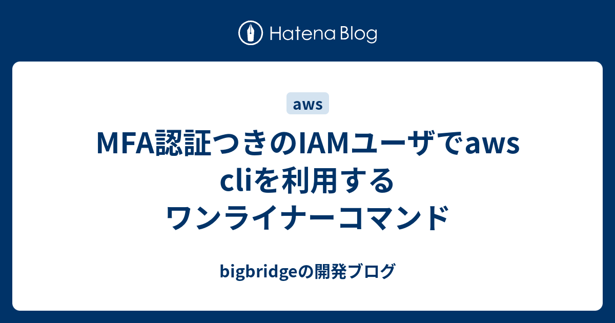 MFA認証つきのIAMユーザでaws cliを利用するワンライナーコマンド - bigbridgeの開発ブログ