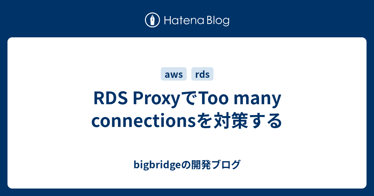 RDS ProxyでToo many connectionsを対策する - bigbridgeの開発ブログ