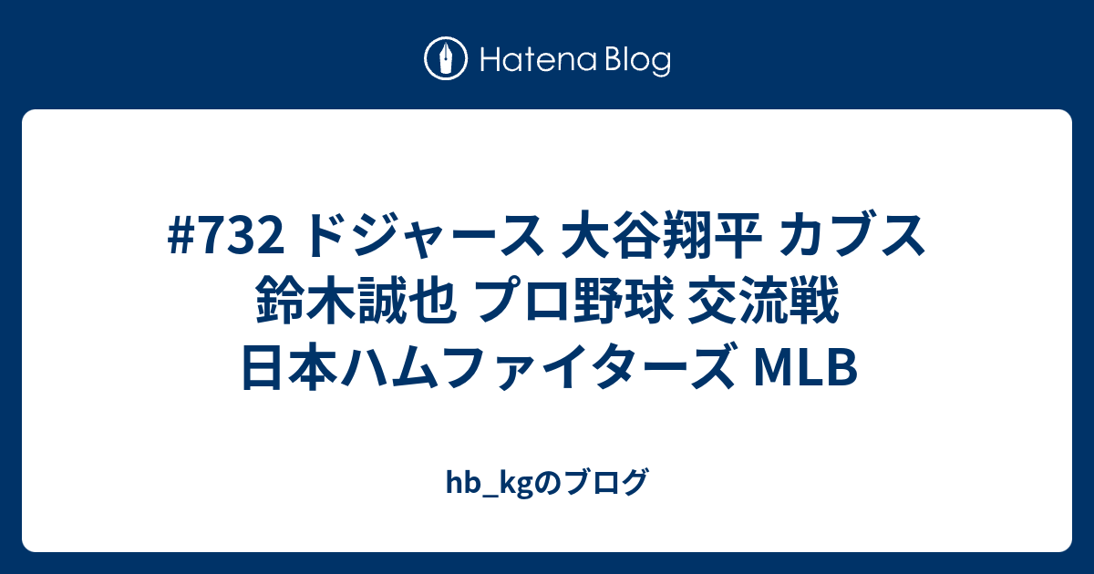 #732 ドジャース 大谷翔平 カブス 鈴木誠也 プロ野球 交流戦 日本ハムファイターズ MLB - hb_kgのブログ