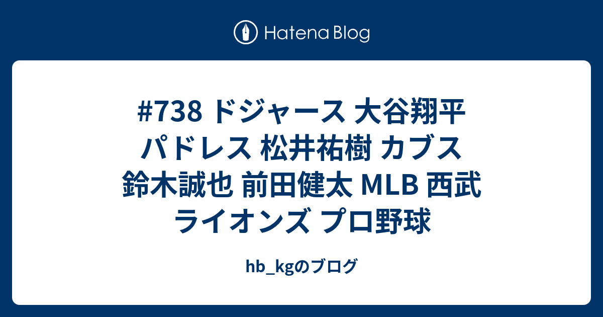 #738 ドジャース 大谷翔平 パドレス 松井祐樹 カブス 鈴木誠也 前田健太 MLB 西武 ライオンズ プロ野球 - hb_kgのブログ