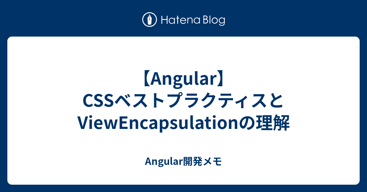 【Angular】CSSベストプラクティスとViewEncapsulationの理解 - Angular開発メモ