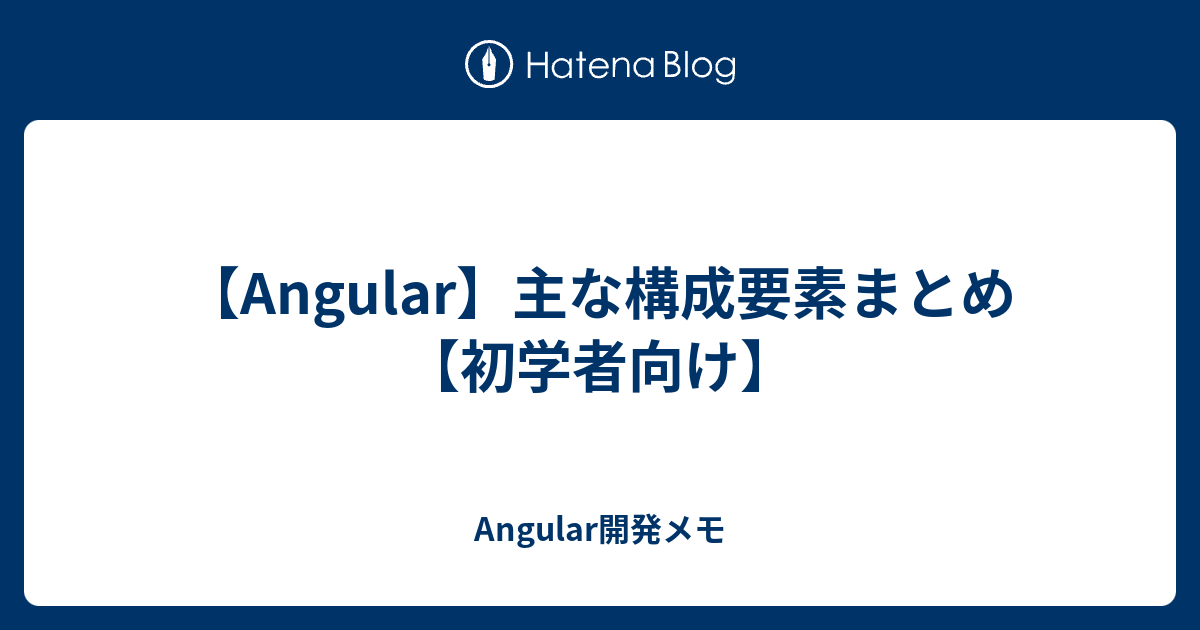 【Angular】主な構成要素まとめ【初学者向け】 - Angular開発メモ