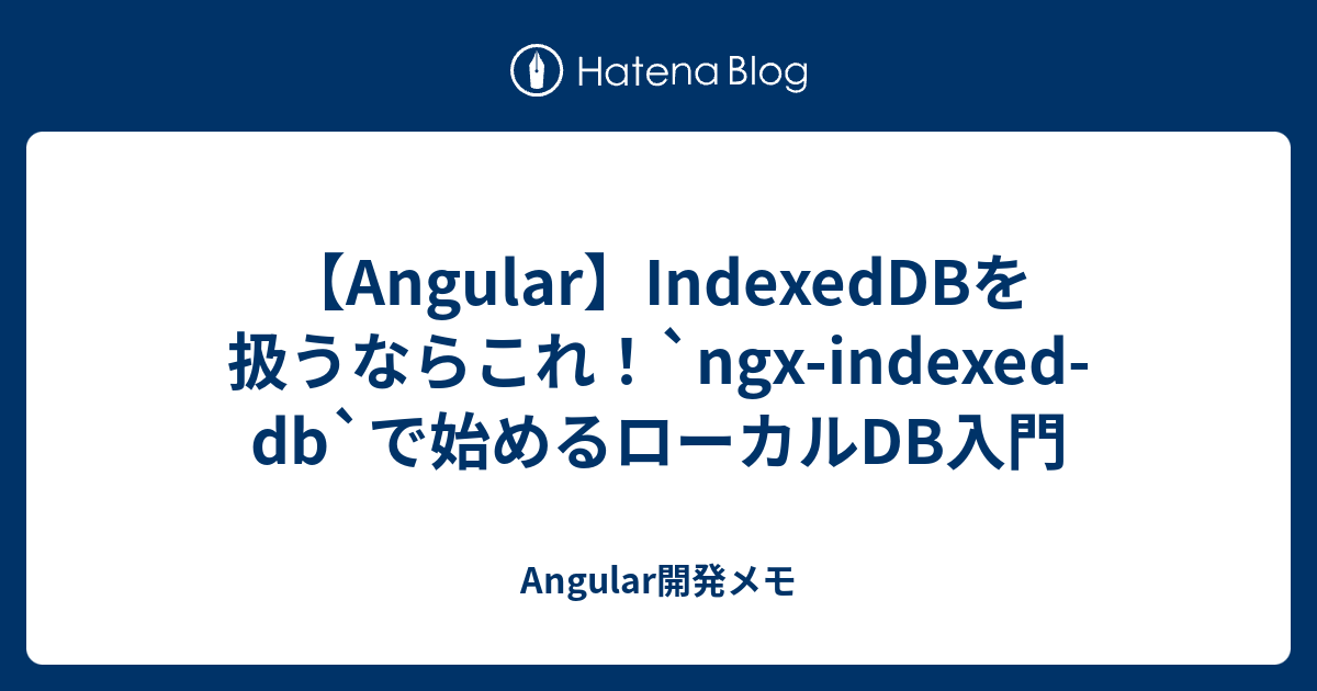 【Angular】IndexedDBを扱うならこれ！`ngx-indexed-db`で始めるローカルDB入門 - Angular開発メモ
