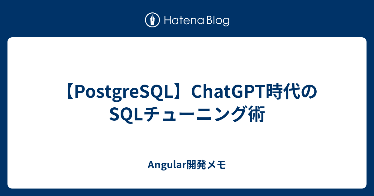 【PostgreSQL】ChatGPT時代のSQLチューニング術 - Angular開発メモ