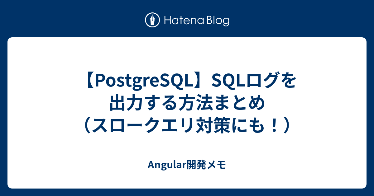 【PostgreSQL】SQLログを出力する方法まとめ（スロークエリ対策にも！） - Angular開発メモ