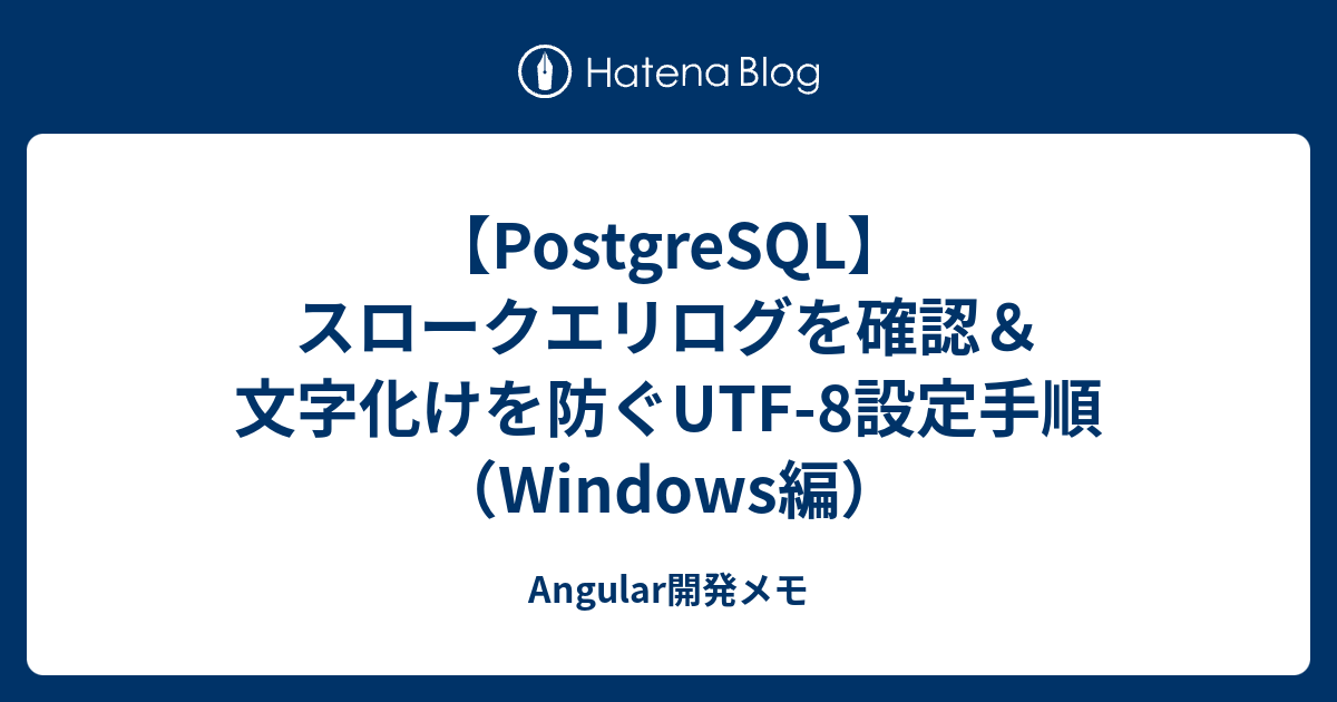 【PostgreSQL】スロークエリログを確認＆文字化けを防ぐUTF-8設定手順（Windows編） - Angular開発メモ