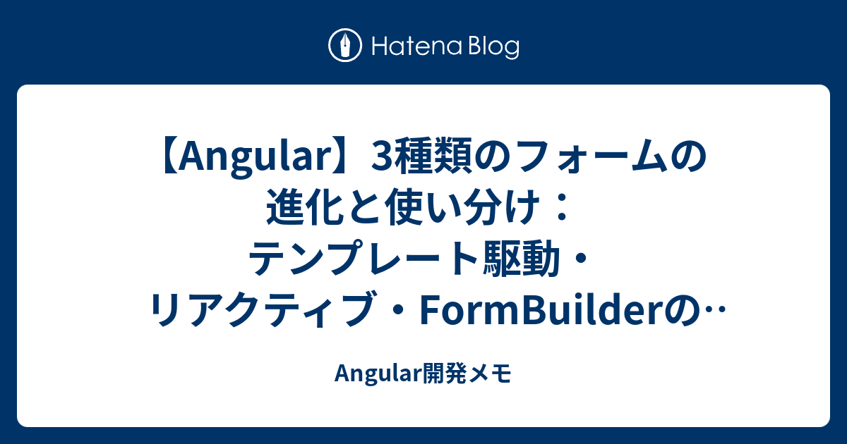 【Angular】3種類のフォームの進化と使い分け：テンプレート駆動・リアクティブ・FormBuilderの違いと歴史 - Angular開発メモ